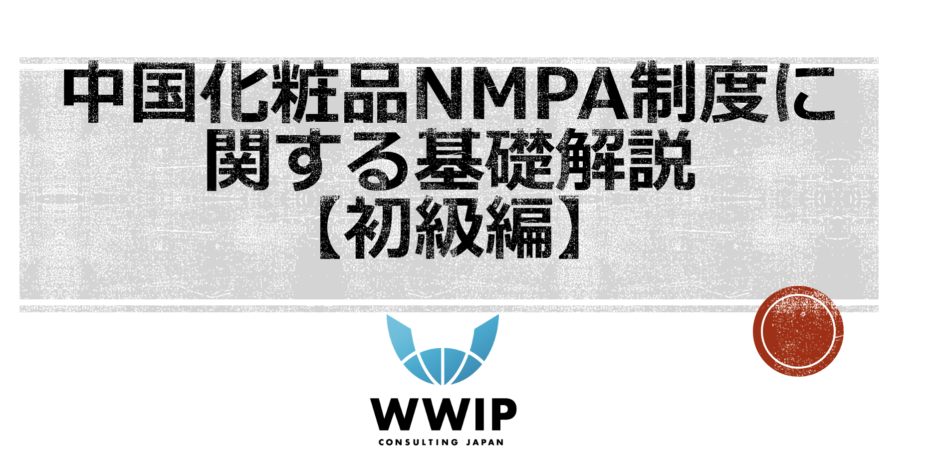 もう怖くない！化粧品（歯磨剤を含む）を中国NMPA行政申請する前に知っておくべきこと | WWIP Consulting Japan